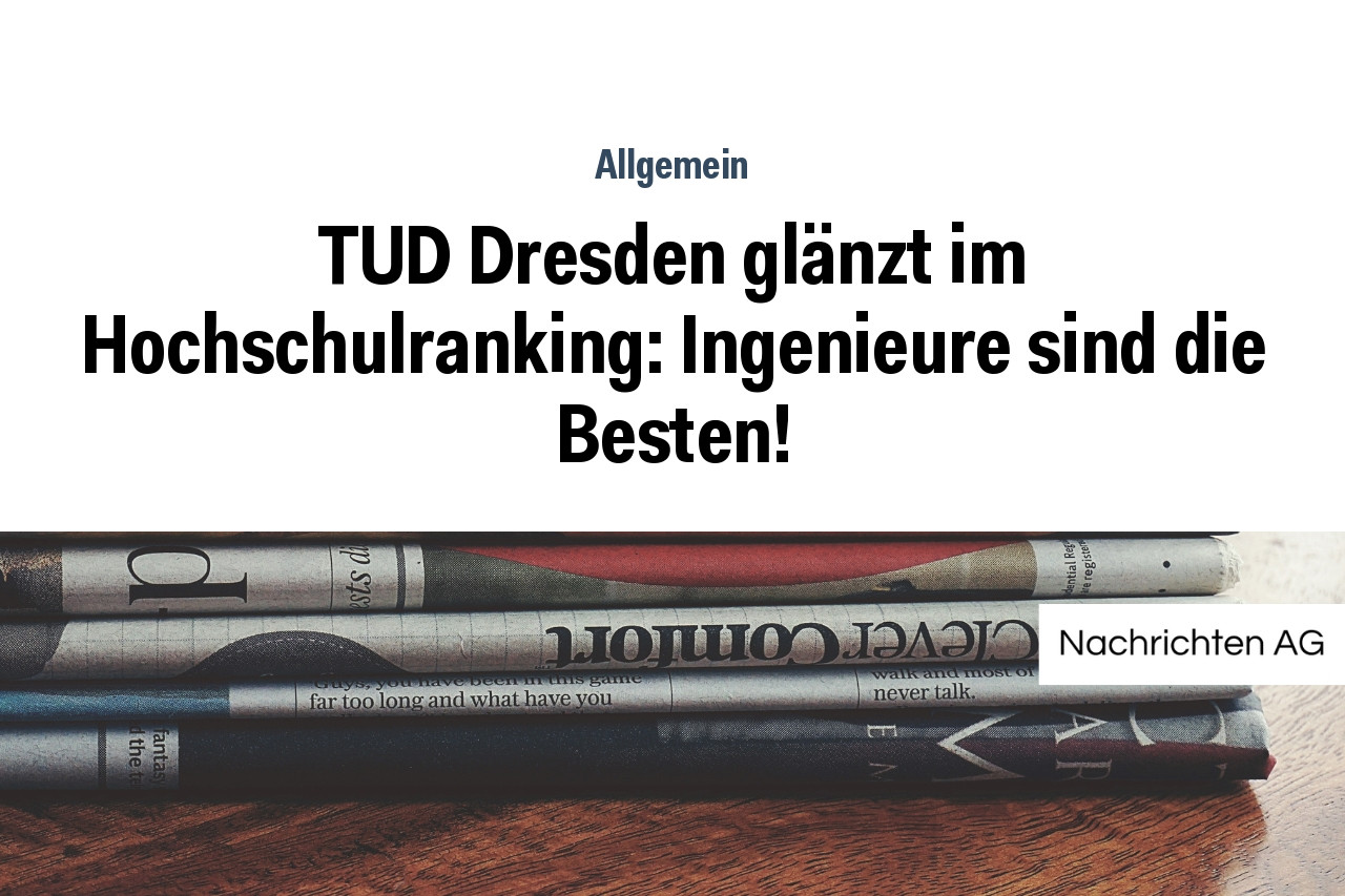 TUD Dresden glänzt im Hochschulranking: Ingenieure sind die Besten!
