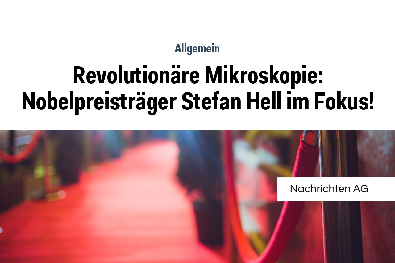 革命性显微镜：诺贝尔奖获得者 Stefan Hell 成为焦点！